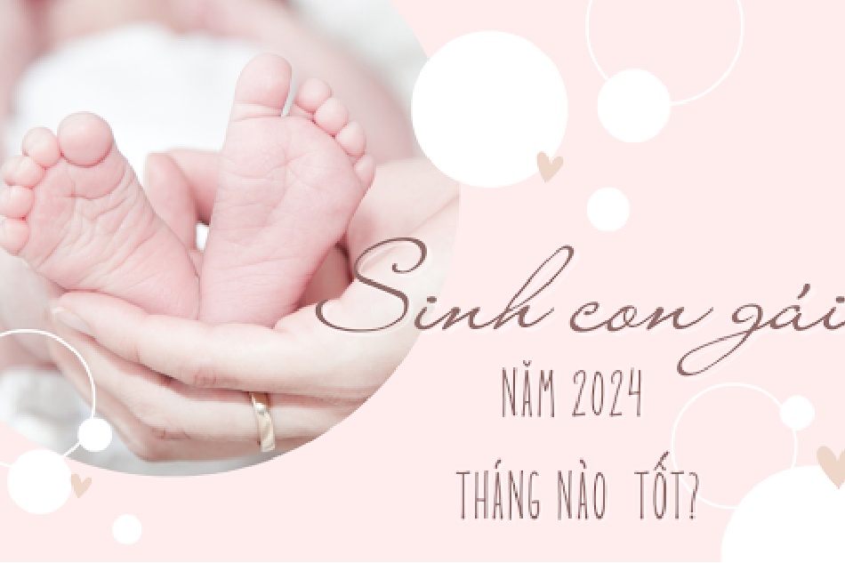 Sinh con gái năm 2024 tháng nào tốt?